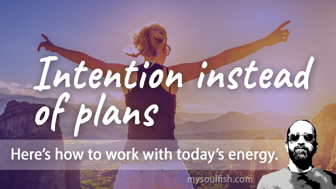 Here's how to work with today's energy... intention instead of plans ...