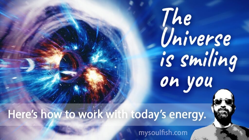Working with today's energy... the Universe is smiling on you. | SoulFish